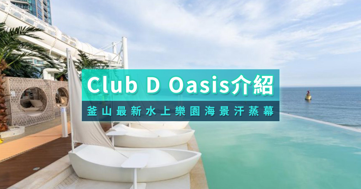 Club D Oasis介紹》用通行證免費玩！2025釜山最新水上樂園海景汗蒸幕